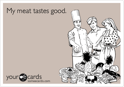 My meat tastes good. | Flirting Ecard