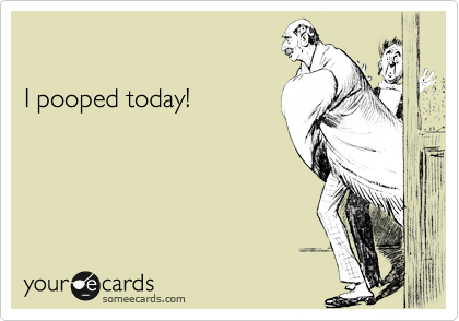 I pooped today! | Get Well Ecard