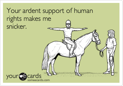 Your ardent support of human rights makes me snicker. | Confession Ecard