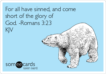 For all have sinned, and come short of the glory of God. -Romans 3:23 ...