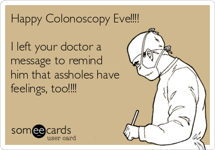 Happy Colonoscopy Eve!!!! I left your doctor a message to remind him ...