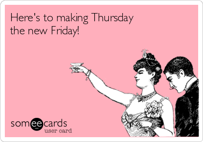 Here's to making Thursday the new Friday! | Drinking Ecard