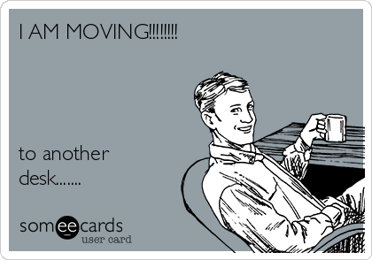 I AM MOVING!!!!!!!! to another desk....... | Farewell Ecard