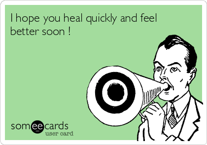 I hope you heal quickly and feel better soon ! | Get Well Ecard