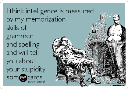 I think intelligence is measured by my memorization skills of grammer ...