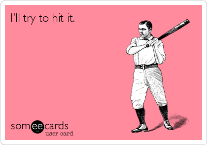 I'll try to hit it. | Sports Ecard
