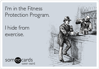 I'm in the Fitness Protection Program. I hide from exercise. | Drinking ...
