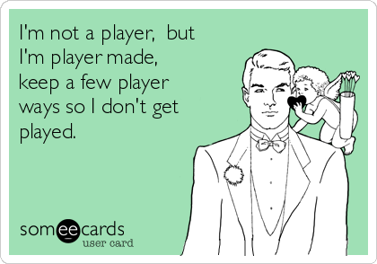 I'm not a player, but I'm player made, keep a few player ways so I don ...