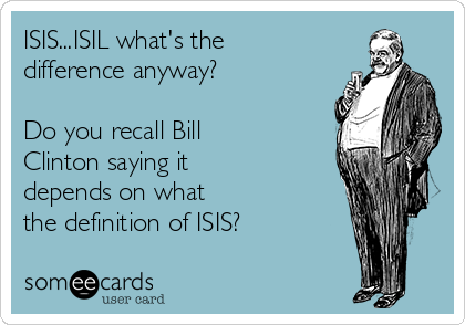 ISIS...ISIL what's the difference anyway? Do you recall Bill Clinton ...