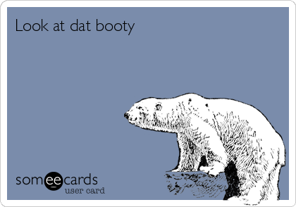 Look at dat booty | Friendship Ecard