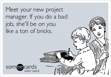 Meet your new project manager. If you do a bad job, she'll be on you ...
