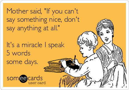 Mother said, "If you can't say something nice, don't say anything at ...