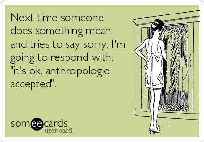 Next time someone does something mean and tries to say sorry, I'm going ...
