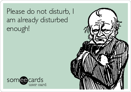 Please do not disturb, I am already disturbed enough! | Workplace Ecard