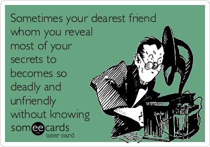 Sometimes your dearest friend whom you reveal most of your secrets to ...