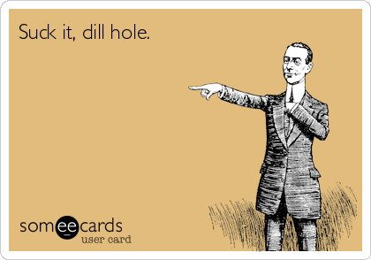 Suck it, dill hole. | Animated Text Ecard