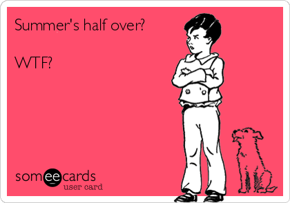 Summer's half over? WTF? | Seasonal Ecard