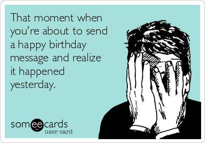 That moment when you're about to send a happy birthday message and ...