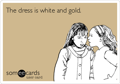 The dress is white and gold. | Confession Ecard