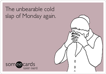 The unbearable cold slap of Monday again. | Workplace Ecard