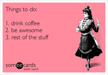 Things to do: 1. drink coffee 2. be awesome 3. rest of the stuff ...