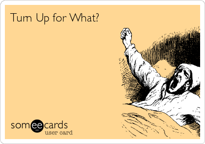 Turn Up for What? | Drinking Ecard
