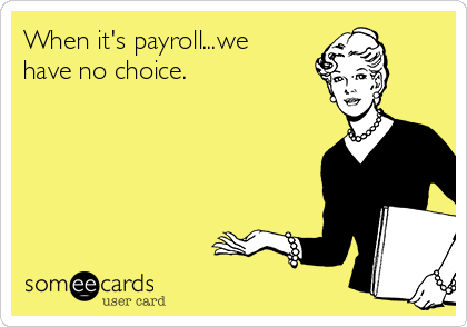 When it's payroll...we have no choice. | Workplace Ecard