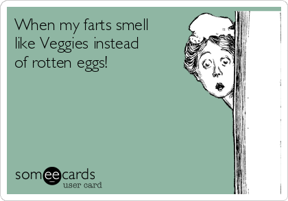When my farts smell like Veggies instead of rotten eggs! | Confession Ecard