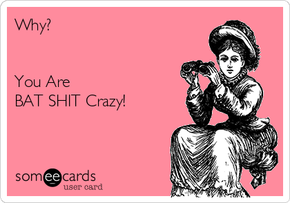 Why? You Are BAT SHIT Crazy! | Breakup Ecard