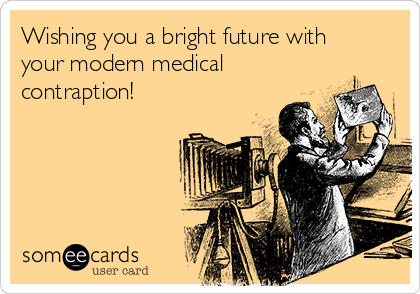 Wishing you a bright future with your modern medical contraption! | Get ...
