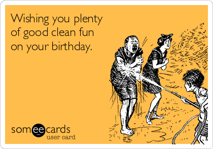 Wishing you plenty of good clean fun on your birthday. | Birthday Ecard