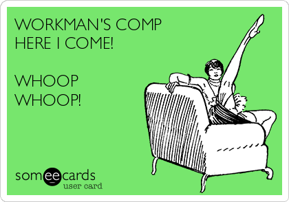 WORKMAN'S COMP HERE I COME! WHOOP WHOOP! | Encouragement Ecard