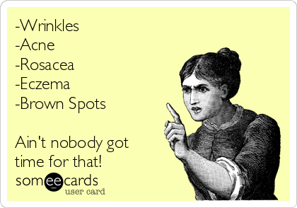 -Wrinkles -Acne -Rosacea -Eczema -Brown Spots Ain't nobody got time for ...