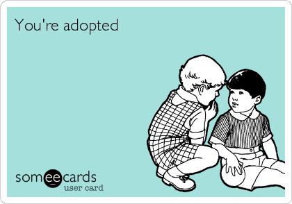 You're adopted | Confession Ecard